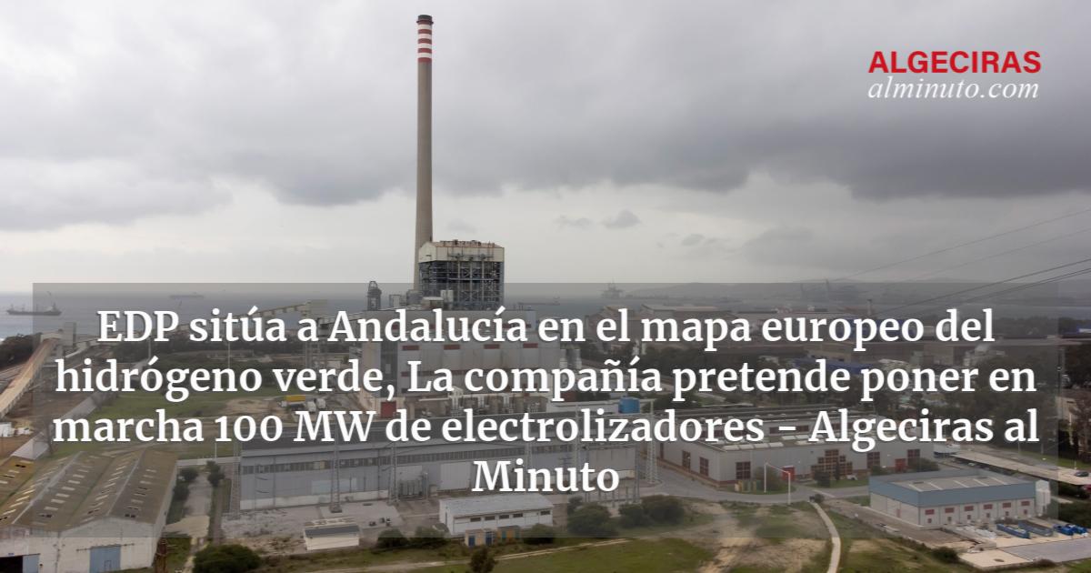 EDP sitúa a Andalucía en el mapa europeo del hidrógeno verde, La ...