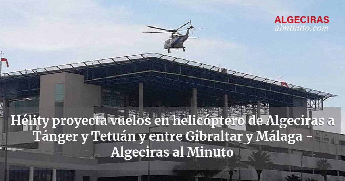 Hélity proyecta vuelos en helicóptero de Algeciras a Tánger y Tetuán y ...