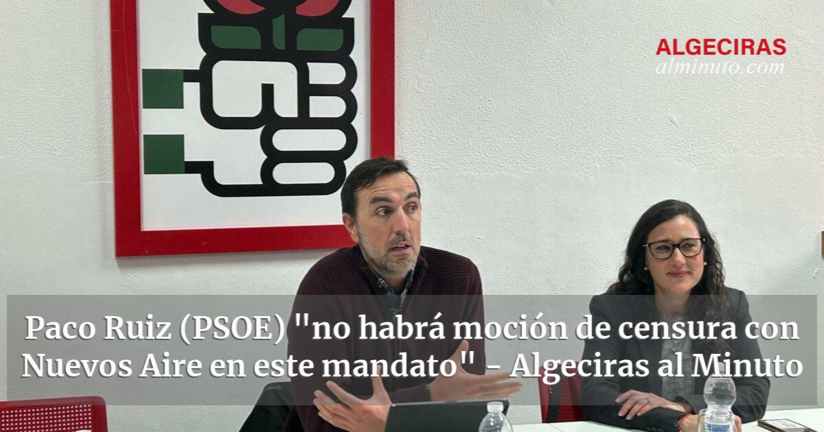 Paco Ruiz (PSOE) "no habrá moción de censura con Nuevos Aire en este mandato" - Algeciras al Minuto