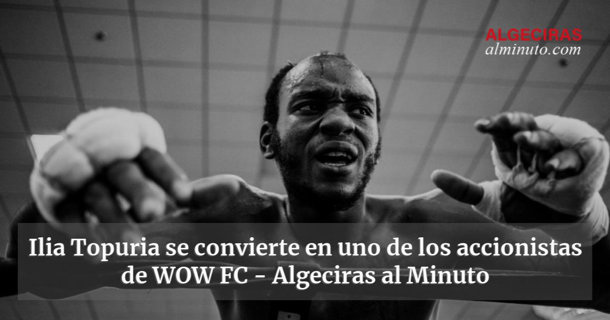 Ilia Topuria se convierte en uno de los accionistas de WOW FC - Algeciras al Minuto
