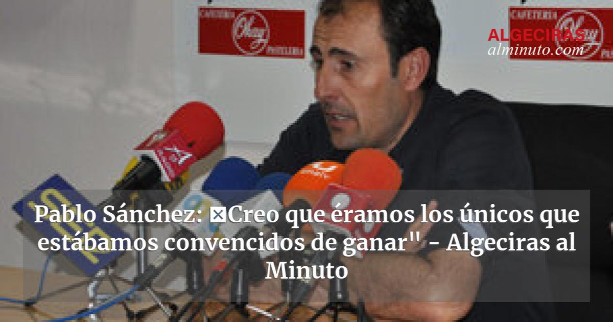 Pablo Sánchez: Creo que éramos los únicos que estábamos convencidos de ...