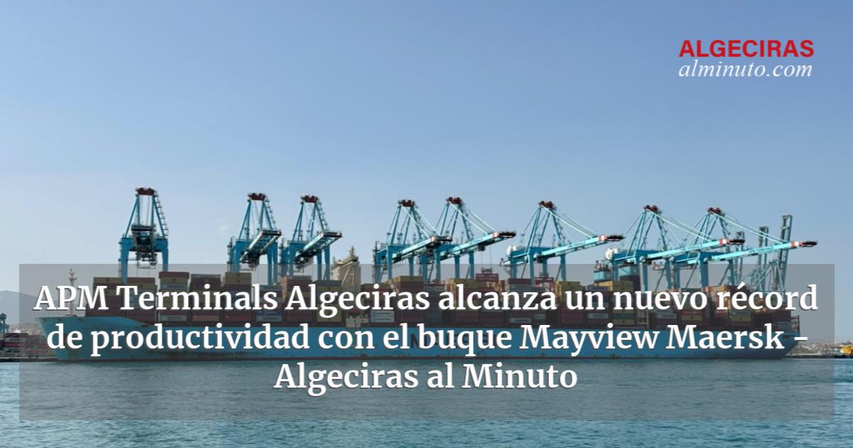 APM Terminals Algeciras alcanza un nuevo récord de productividad con el ...