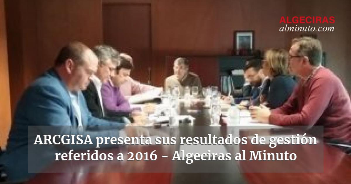 ARCGISA presenta sus resultados de gestión referidos a 2016 - Algeciras ...