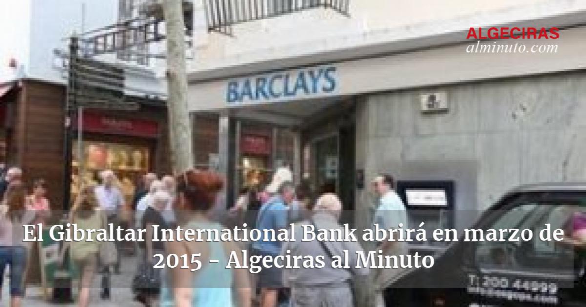 El Gibraltar International Bank abrirá en marzo de 2015 - Algeciras al ...