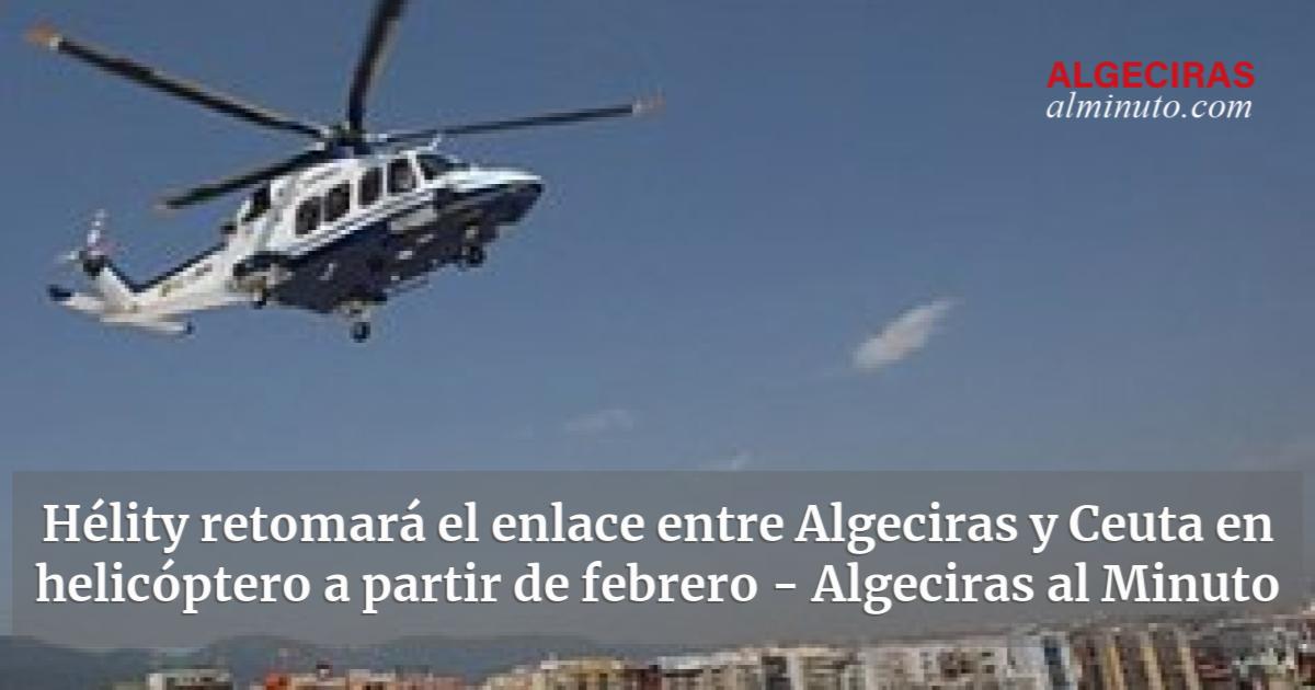 Hélity retomará el enlace entre Algeciras y Ceuta en helicóptero a ...