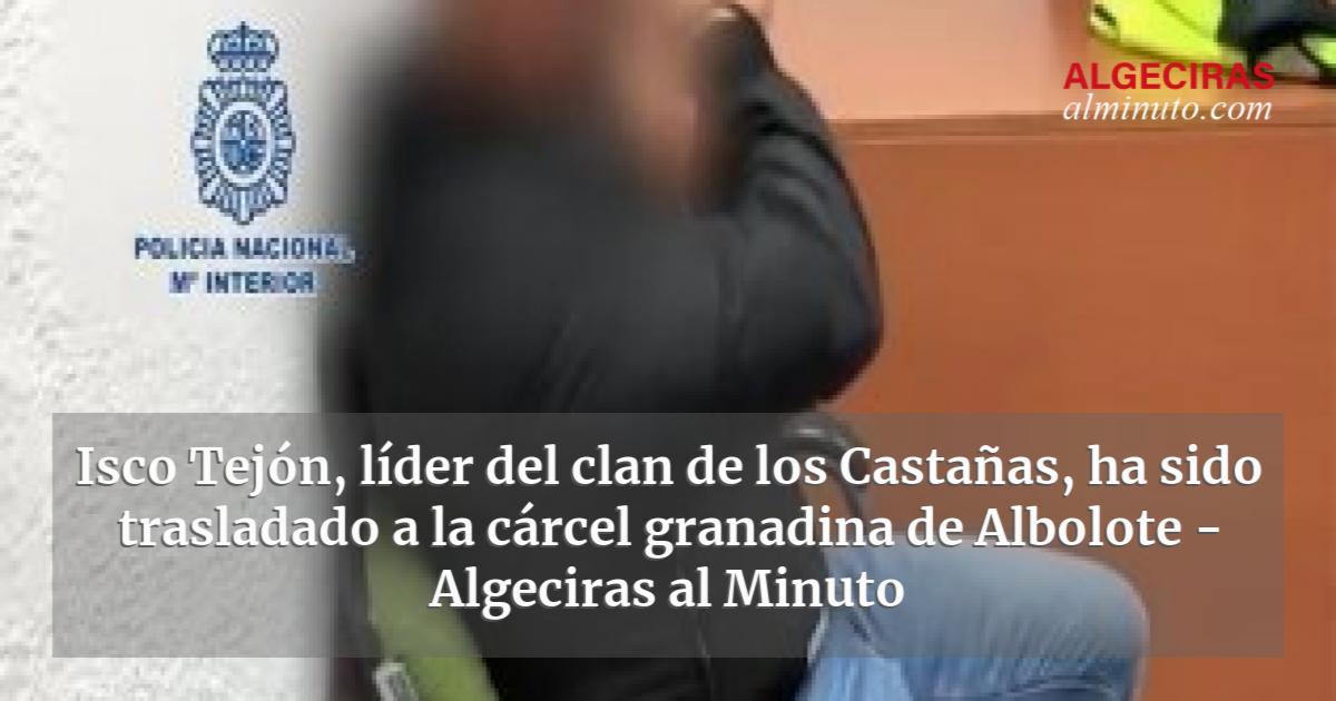 Isco Tejón, líder del clan de los Castañas, ha sido trasladado a la ...