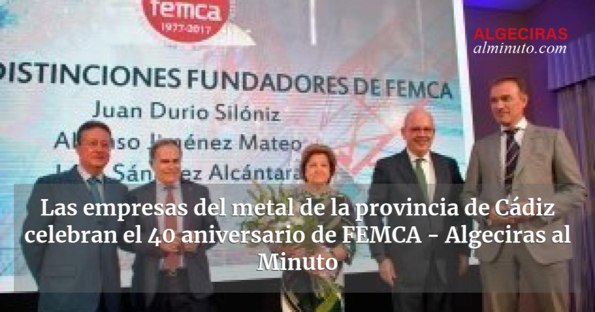 Las empresas del metal de la provincia de Cádiz celebran el 40 ...