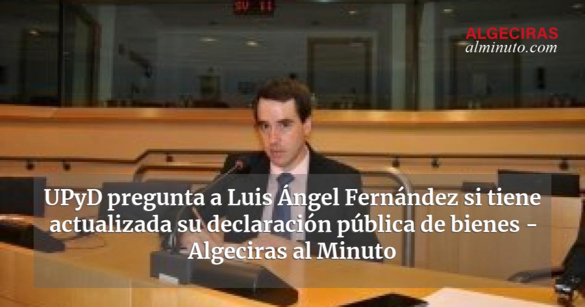 UPyD pregunta a Luis Ángel Fernández si tiene actualizada su ...