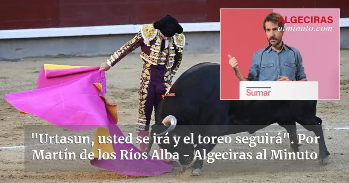 "Urtasun, usted se irá y el toreo seguirá". Por Martín de los Ríos Alba ...
