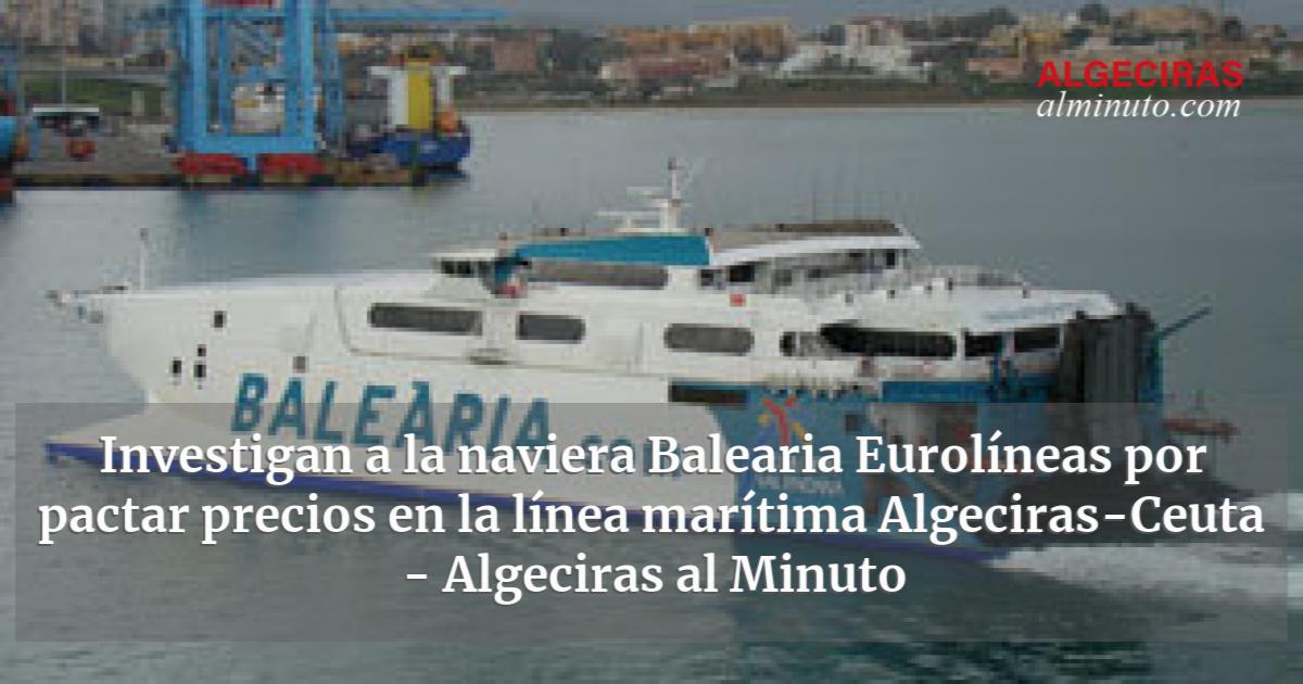 Investigan a la naviera Balearia Eurolíneas por pactar precios en la ...