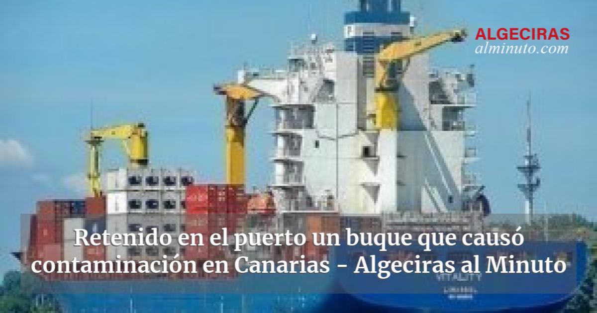 Retenido en el puerto un buque que causó contaminación en Canarias ...