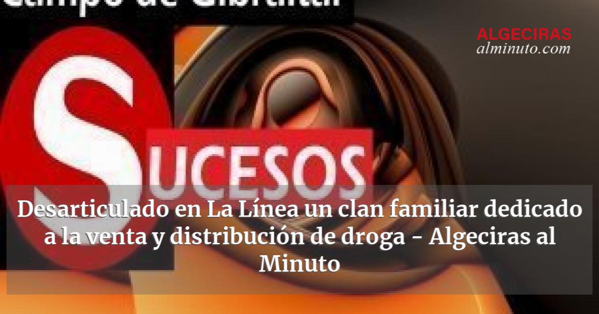 Desarticulado en La Línea un clan familiar dedicado a la venta y distribución de droga ...