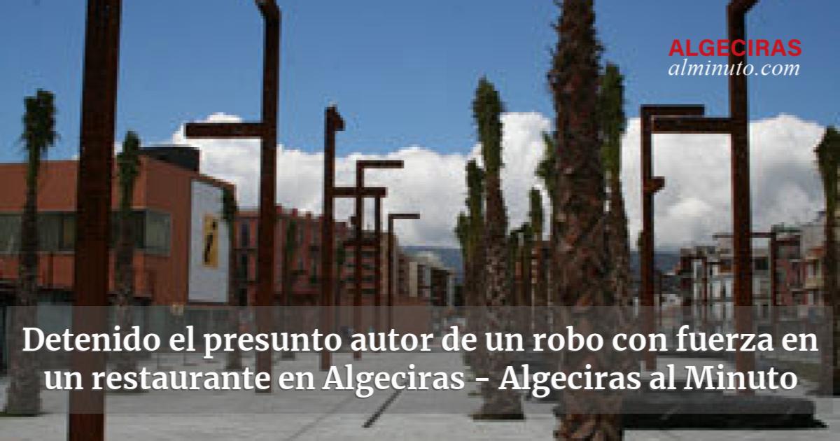 Detenido el presunto autor de un robo con fuerza en un restaurante en Algeciras - Algeciras al ...