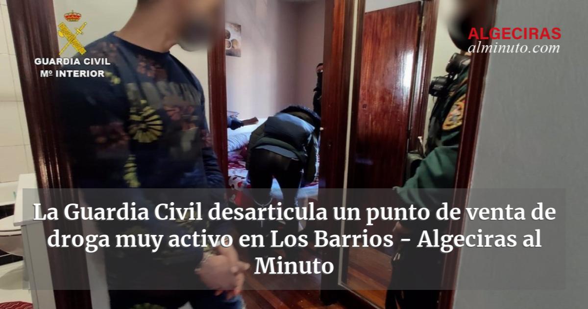 La Guardia Civil desarticula un punto de venta de droga muy activo en Los Barrios - Algeciras al ...
