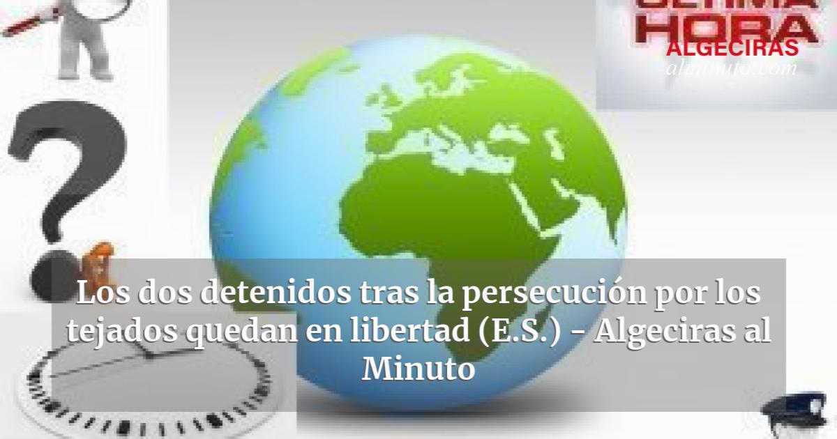 Los Dos Detenidos Tras La Persecución Por Los Tejados Quedan En